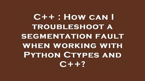 C How Can I Troubleshoot A Segmentation Fault When Working With Python Ctypes And C YouTube