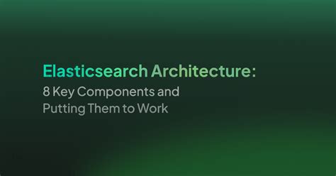 Elasticsearch Architecture 8 Key Components And Putting Them To Work