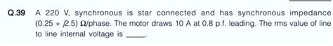 Solved 0 39 A 220 Synchronous Is Star Connected And Has Synchronous Impedance 0 25 12 5