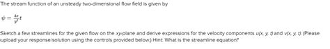 The stream function of an unsteady two dimensional flow field is given by Î x y t Sketch a