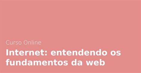 Curso Online Internet Entendendo Os Fundamentos Da Web Alura