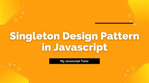 Mastering The Singleton Pattern In Javascript When And How To Use It