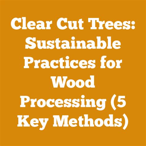 Clear Cut Trees Sustainable Practices For Wood Processing 5 Key Methods