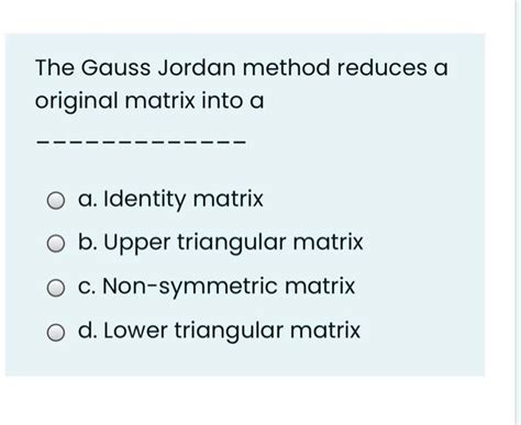 solved the gauss jordan method reduces a original matrix