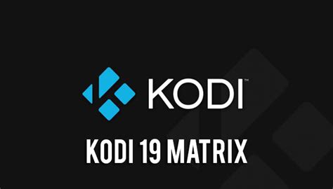 kodi 19 matrix features release and download links [updated]