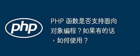 Php 函数是否支持面向对象编程？如果有的话，如何使用？ 叮当号