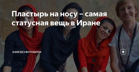 Пластырь на носу – самая статусная вещь в Иране | Азия без фотошопа | Дзен