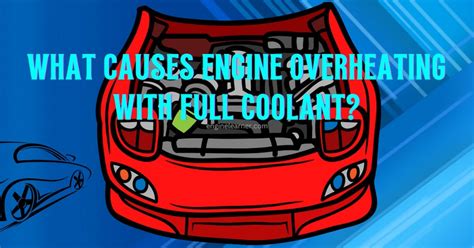 Engine Overheating But Coolant Full Top Causes And Fixes