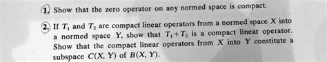 solved show that the zero operator in any normed space is compact if