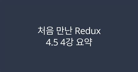 [문서] 처음 만난 redux 4강 요약 frontoverflow