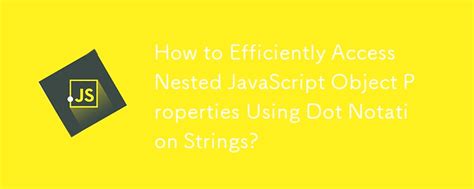 如何使用點表示法字串有效存取嵌套 javascript 物件屬性？ js教程 php中文網