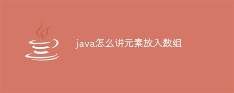 java怎么讲元素放入数组 美云
