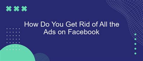 How Do You Get Rid Of All The Ads On Facebook Savemyleads