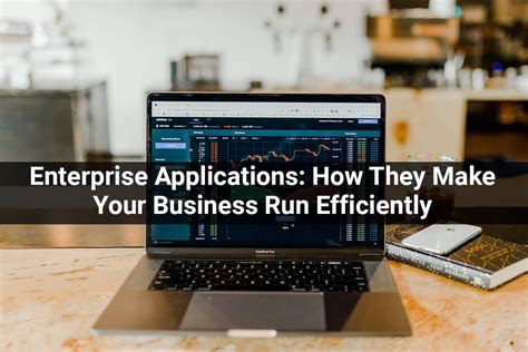 Enterprise Applications How Make Your Business Run Efficiently