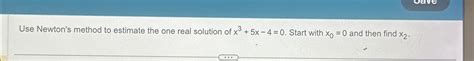 solved use newton s method to estimate the one real solution