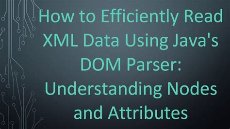 How To Efficiently Read Xml Data Using Javas Dom Parser Understanding Nodes And Attributes