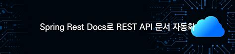 Spring Rest Docs로 Rest Api 문서 자동화 — Kt Cloud Tech Blog
