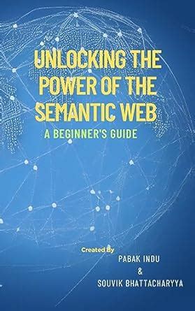 Unlocking The Power Of The Semantic Web A Beginner S Guide Indu Pabak Bhattacharyya