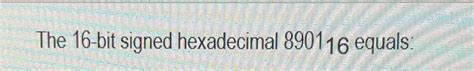 Solved The 16 Bit Signed Hexadecimal 890116 ﻿equals