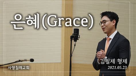 특송 은혜 Grace 김필제 형제 정동수 목사 사랑침례교회 킹제임스 흠정역 성경 찬양 찬송 2021 5 23 Youtube
