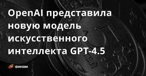 Openai представила новую модель искусственного интеллекта Gpt 4 5 28 02 2025 — Финам Ру