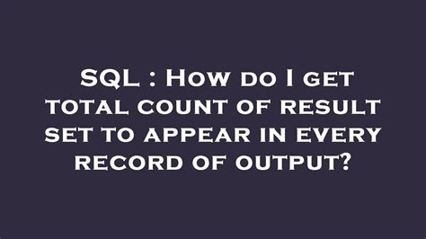 Sql How Do I Get Total Count Of Result Set To Appear In Every Record