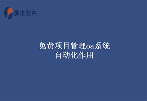 免费项目管理oa系统自动化作用 建米软件