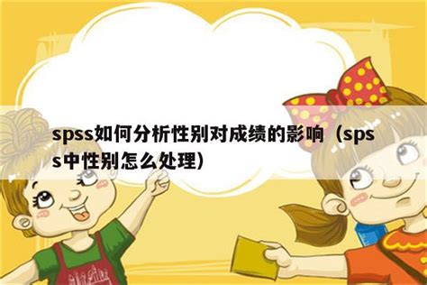 spss如何分析性别对成绩的影响（spss中性别怎么处理） 卓智网络工作室
