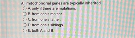 Solved All mitochondrial genes are typically inheritedA. | Chegg.com