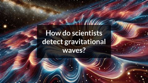 How Do Scientists Detect Gravitational Waves Curiosity Unlocked
