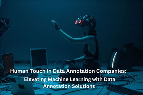 Human Touch In Data Annotation Companies Elevating Machine Learning