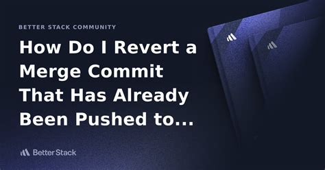 How Do I Revert A Merge Commit That Has Already Been Pushed To Remote