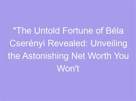 The Untold Fortune of Béla Cserényi Revealed Unveiling the Astonishing Net Worth You Won t