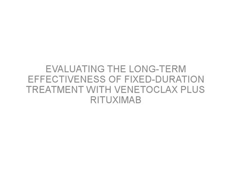 Evaluating The Long Term Effectiveness Of Fixed Duration Treatment With Venetoclax Plus