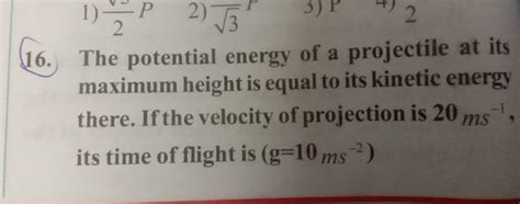 16 The Potential Energy Of A Projectile At Its Maximum Height Is Equal T