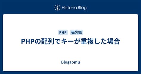 Phpの配列でキーが重複した場合 Blogaomu
