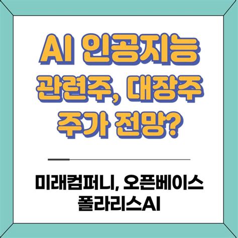 Ai 인공지능 관련주 대장주 주가 전망은 미래컴퍼니 오픈베이스 폴라리스ai 등 네이버 블로그