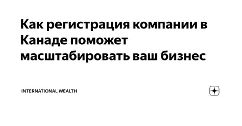 Как регистрация компании в Канаде поможет масштабировать ваш бизнес International Wealth Дзен