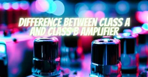 Difference Between Class A And Class B Amplifier All For Turntables