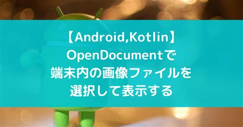 【android kotlin】opendocumentで端末内の画像ファイルを選択して表示する suer til