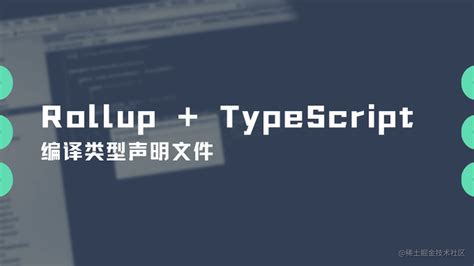 Rollup Typescript 编译类型声明文件 掘金