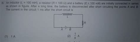 [answered] 35 An Inductor L 100 Mh A Resistor R 100 2 And A Battery E