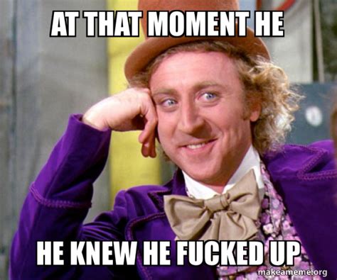 At That Moment He He Knew He Fucked Up Willy Wonka Sarcasm Meme Meme