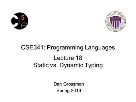 CSE341: Programming Languages Lecture 18 Static vs. Dynamic Typing Dan ...