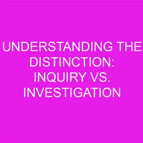 Understanding The Distinction Inquiry Vs Investigation Differencess