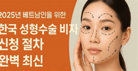2025년 베트남인을 위한 한국 성형수술 비자 신청 절차 완벽 최신 가이드 Viethanhost Vhh