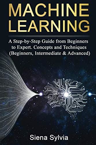 Machine Learning A Step By Step Guide From Beginners To Expert Concepts And Techniques