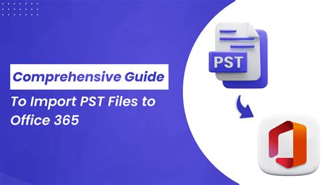 Comprehensive Guide To Import Pst Files To Office 365