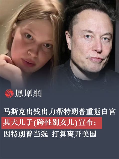 马斯克出钱出力帮特朗普重返白宫，其大儿子 跨性别女儿 宣布：因特朗普当选，打算离开美国 凤凰网视频 凤凰网