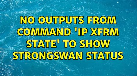 no outputs from command ip xfrm state to show strongswan status youtube